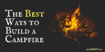 How to Make a Campfire: The Best Fire Building Techniques for a Roaring ...